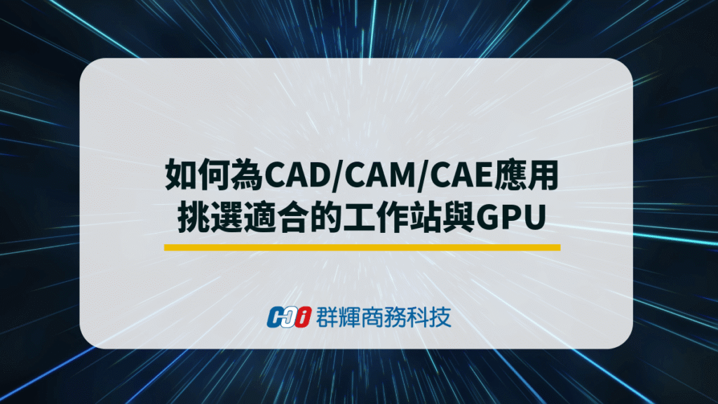 如何為CAD/CAM/CAE應用挑選適合的工作站與GPU? – 群輝商務科技